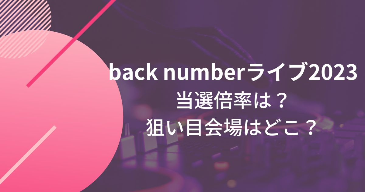back numberライブ2023当選倍率は？狙い目会場はどこ？ - TWINKLE BLOG